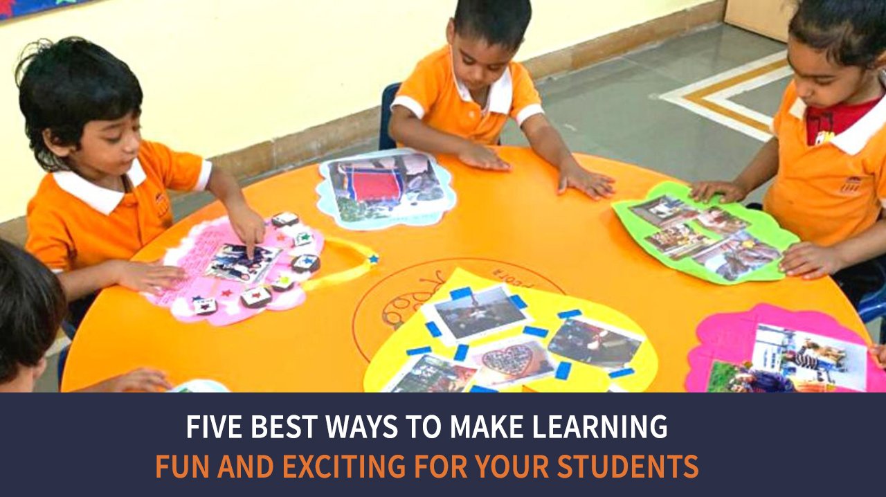 Five Best Ways To Make Learning Fun And Exciting For Your Students Five Best Ways To Make Learning Fun And Exciting For Your Students